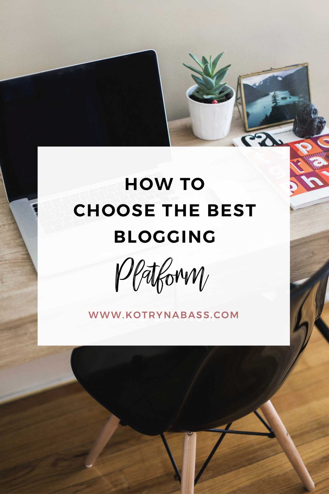 How to Choose the Best Blogging Platform | Blogging Tips by Kotryna Bass